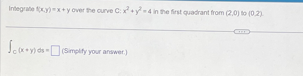 Solved Integrate f(x,y)=x+y ﻿over the curve C:x2+y2=4 ﻿in | Chegg.com