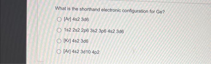 Solved What is the shorthand electronic configuration for Ge | Chegg.com