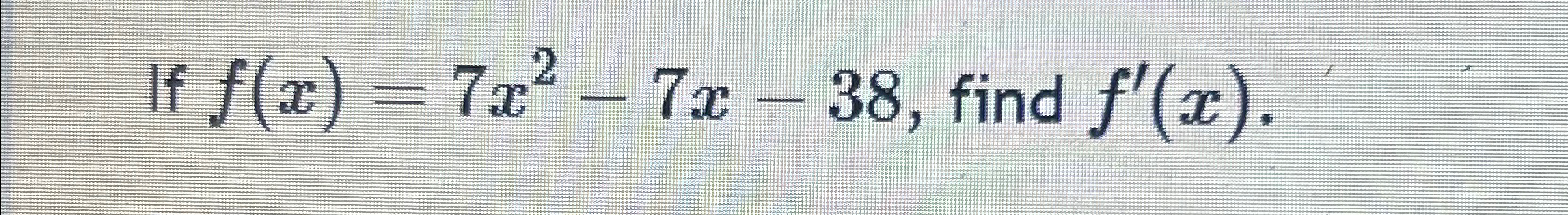 Solved If f(x)=7x2-7x-38, ﻿find f'(x) | Chegg.com