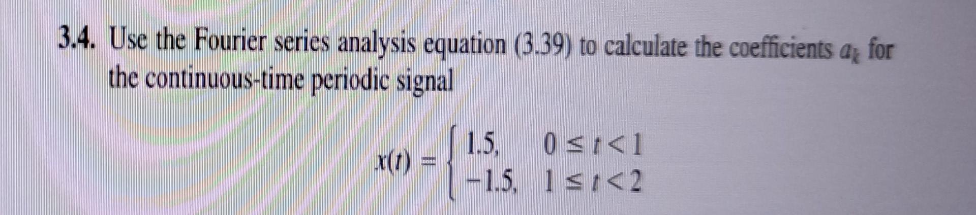 Solved 3.4. Use the Fourier series analysis equation (3.39) | Chegg.com Solved 3.4. Use the Fourier series analysis equation (3.39) | Chegg.com