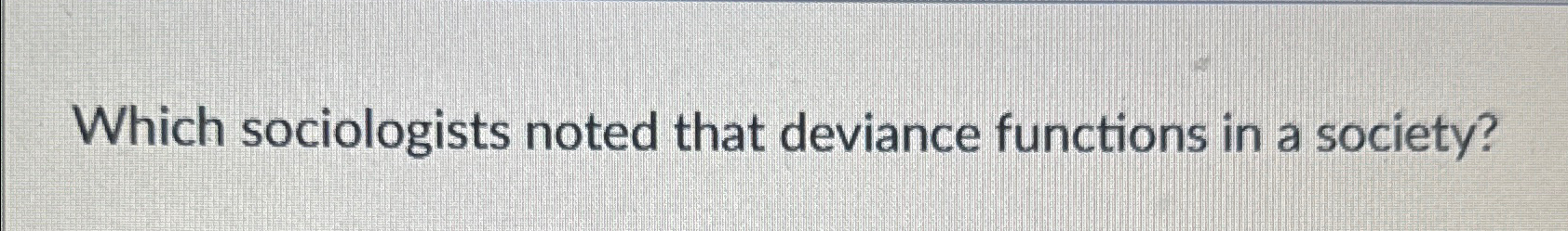Solved Which sociologists noted that deviance functions in a | Chegg.com