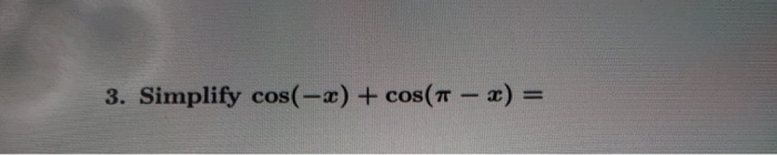 Solved 3. Simplify cos(-x) + cos(T - x) = | Chegg.com