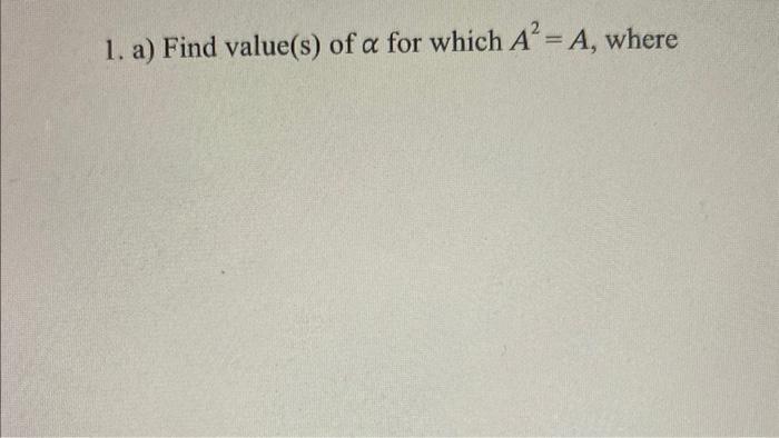 1. a) Find value(s) of α for which A2=A, where | Chegg.com