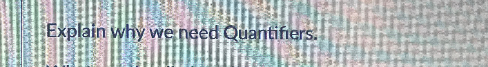 Solved Explain why we need Quantifiers. | Chegg.com