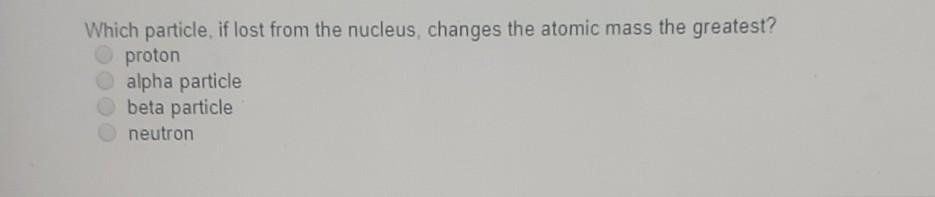 Solved Which particle, if lost from the nucleus, changes the | Chegg.com