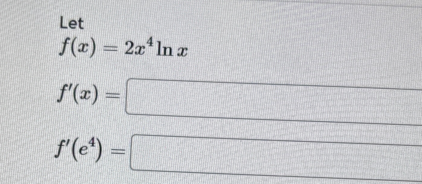 Solved Letf(x)=2x4lnxf'(x)=f'(e4)= | Chegg.com