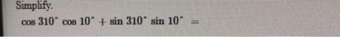 Solved Simplify. cos 310* cos 10" + sin 310* sin 10" | Chegg.com