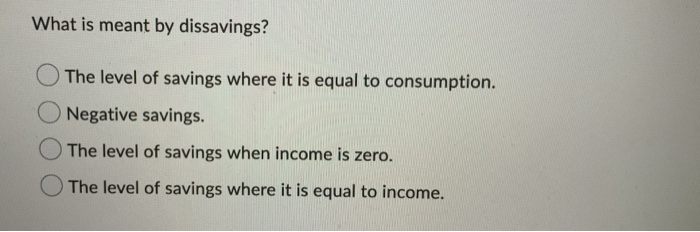 Solved What is meant by dissavings? The level of savings | Chegg.com