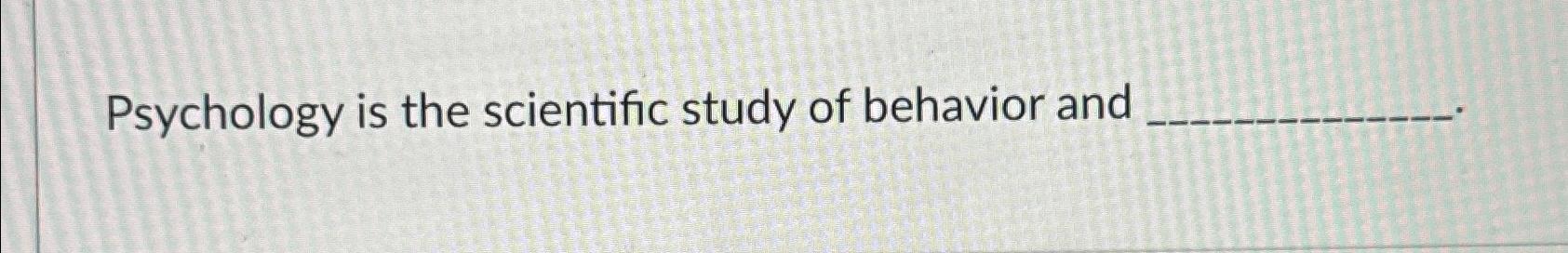 Solved Psychology is the scientific study of behavior and | Chegg.com
