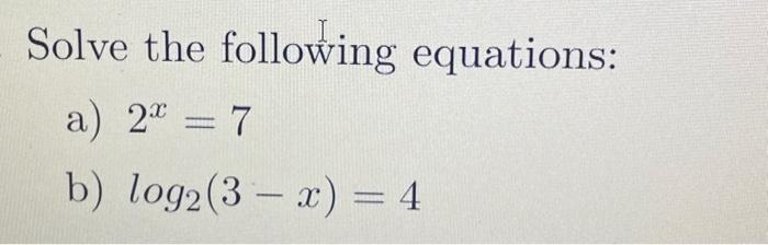Solved Solve the following equations: a) 2x=7 b) log2(3−x)=4 | Chegg.com