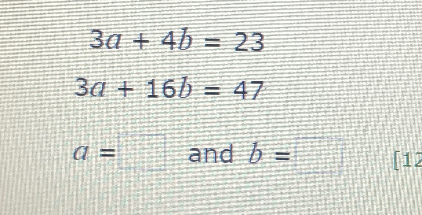 Solved 3a+4b=233a+16b=47a= ﻿and B= 