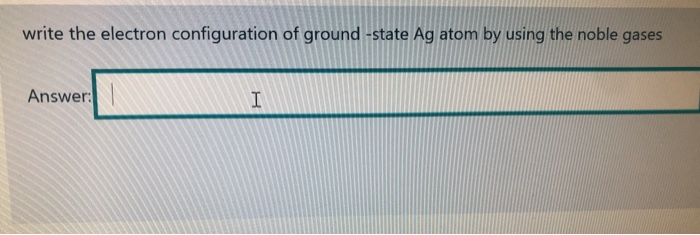 Solved write the electron configuration of ground -state Ag | Chegg.com