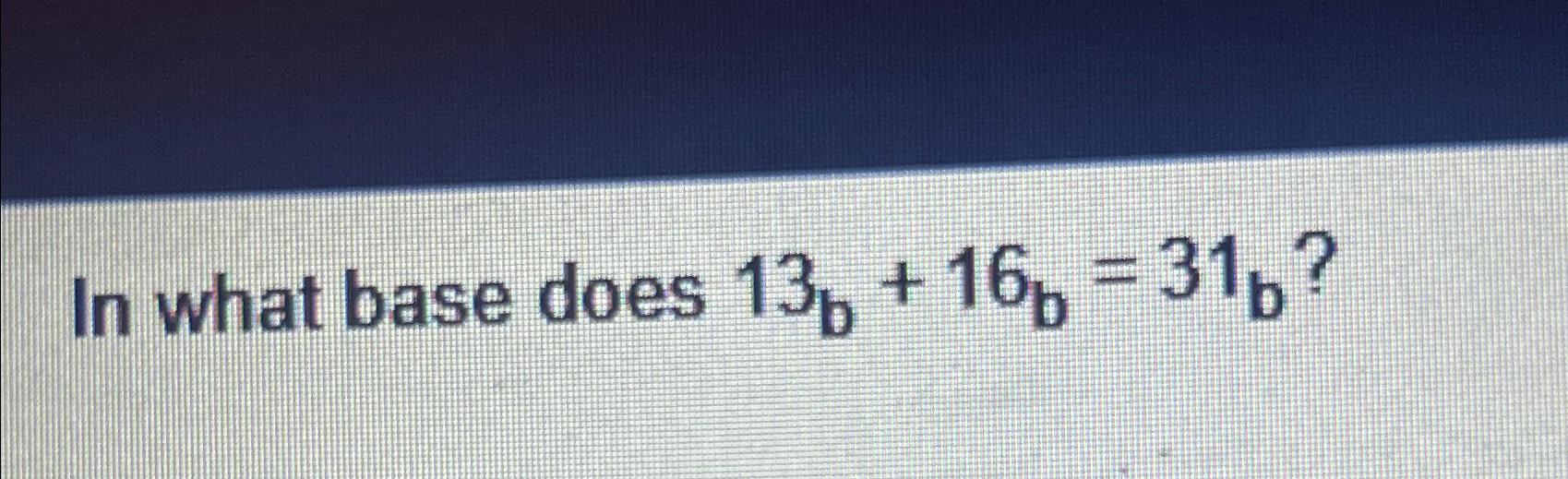 Solved In what base does 13b+16b=31b ? | Chegg.com