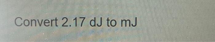 Solved Convert 2.17dJ to mJ | Chegg.com