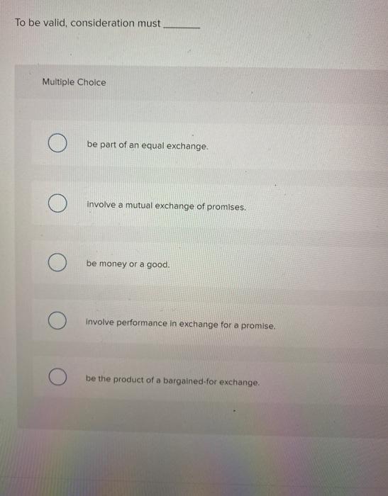 Solved To be valid, consideration must Multiple Choice be | Chegg.com