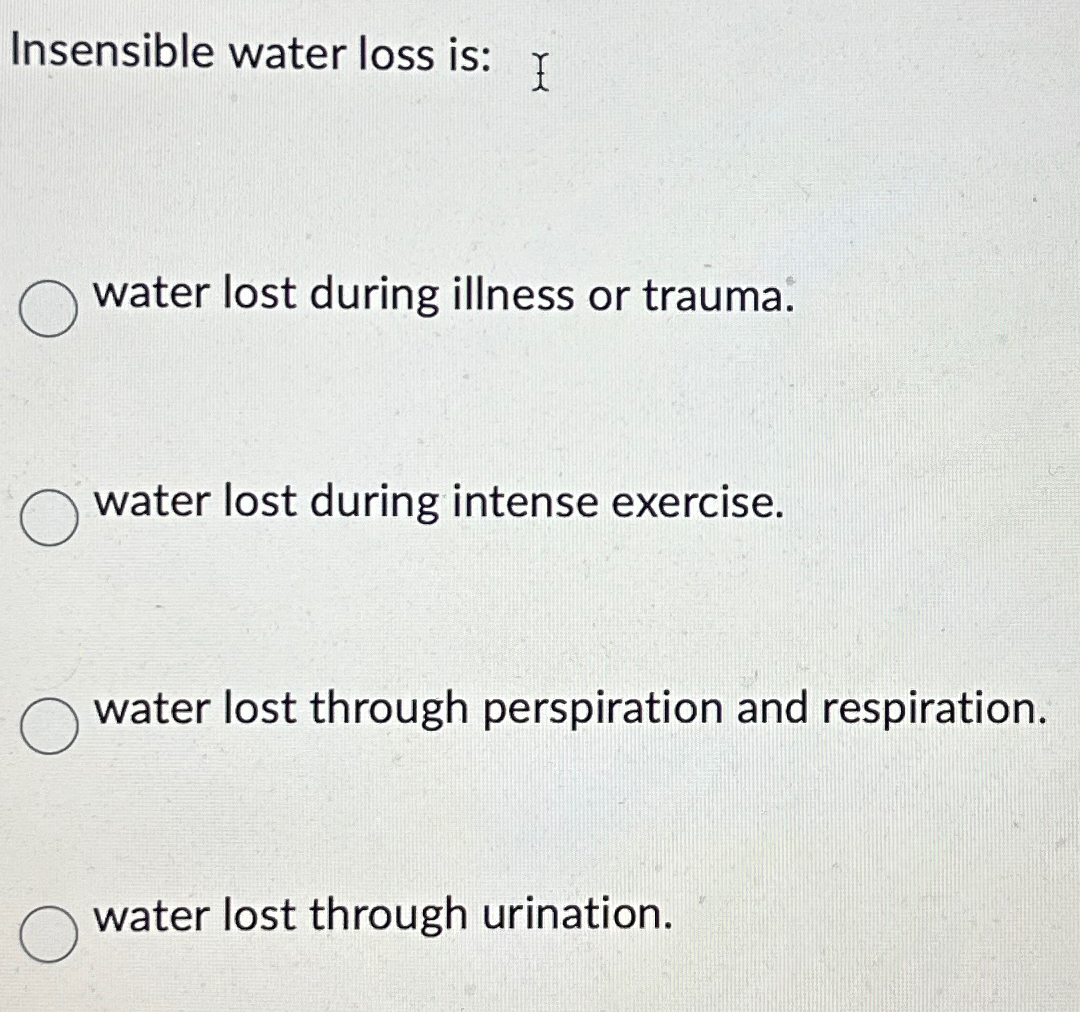 Solved Insensible water loss is:water lost during illness or | Chegg.com