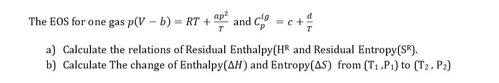 Solved The EOS for one gas p(V-b)=RT+ap2T ﻿and Cpig=c+dTa) | Chegg.com