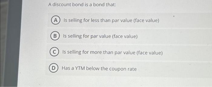 Solved A discount bond is a bond that: A B C D Is selling | Chegg.com