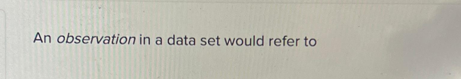 Solved An observation in a data set would refer to | Chegg.com