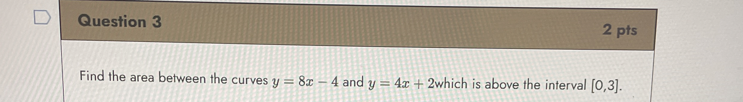 Solved Question 3Find the area between the curves y=8x-4 | Chegg.com