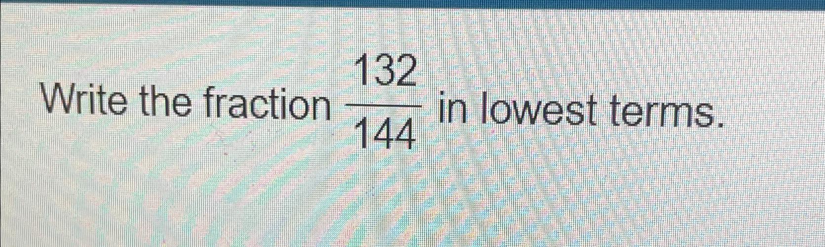 Solved Write the fraction 132144 ﻿in lowest terms. | Chegg.com
