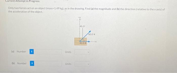 Solved Only two forces act on an object (mass= 1.49 kg ), as | Chegg.com