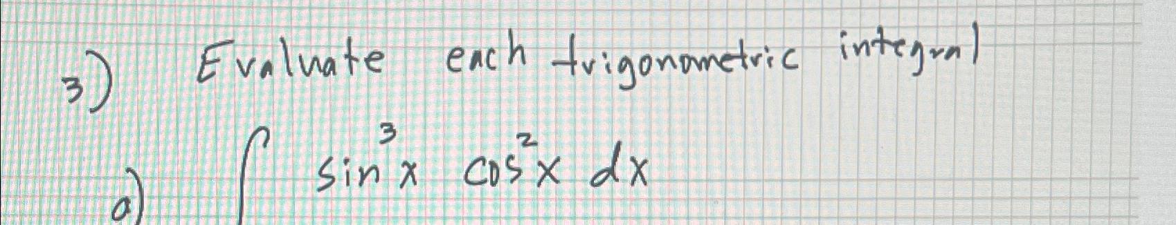 Solved Evaluate each trigonometric integral∫﻿﻿sin3xcos2xdx | Chegg.com