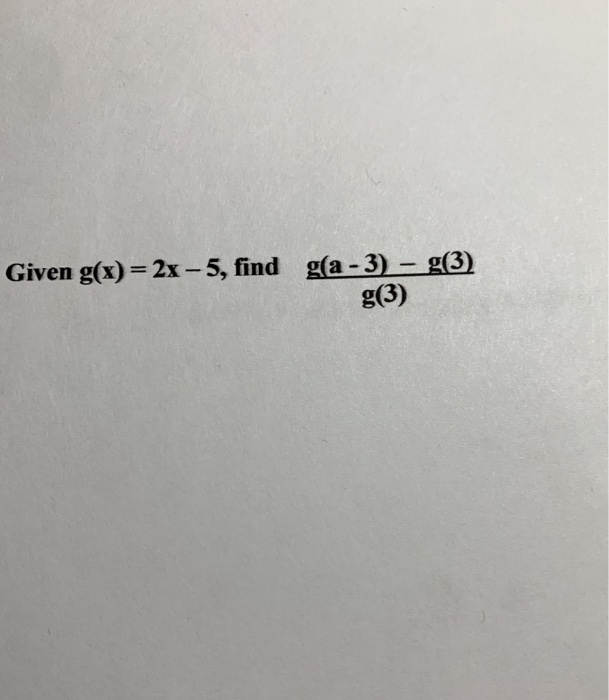 Solved Given g(x)=2x-5, find g(a - 3) – g(3) g(3) | Chegg.com