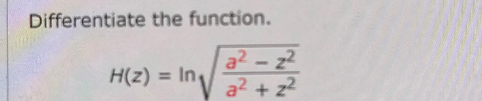 Solved Differentiate the function.H(z)=lna2-z2a2+z22 | Chegg.com