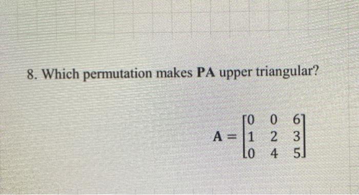 Solved 8. Which permutation makes PA upper triangular? | Chegg.com