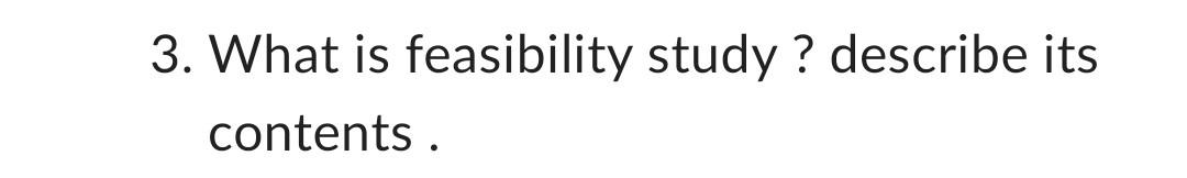 3. What is feasibility study? describe its contents. | Chegg.com