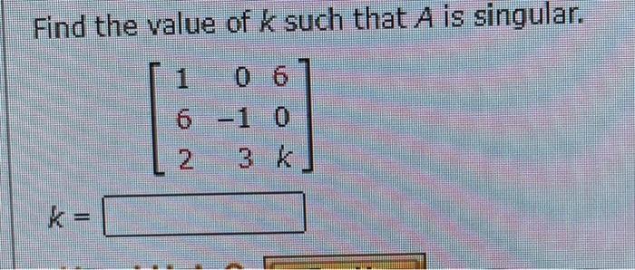 Solved Find the value of k such that A is singular. 1 6 -1 0 | Chegg.com