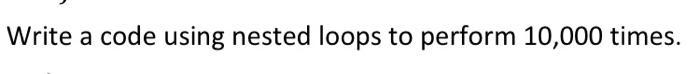 Solved Write A Code Using Nested Loops To Perform 10000
