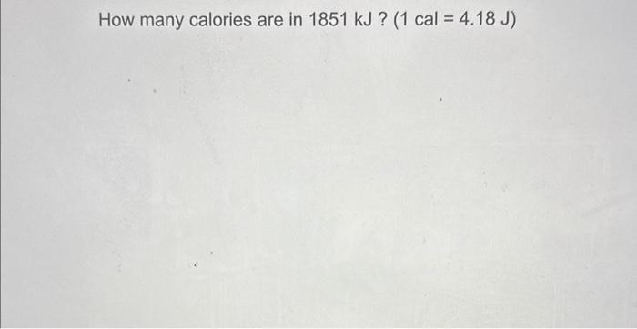 Solved How many calories are in 1851 kJ?(1cal=4.18 J) | Chegg.com