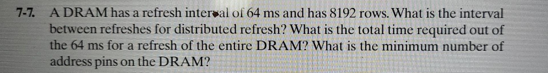 Solved 7-7. A DRAM has a refresh interval of 64 ms and has | Chegg.com