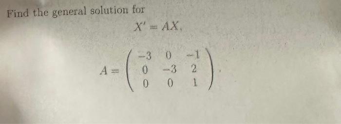 Solved Find the general solution for X′=AXA=⎝⎛−3000−30−121⎠⎞ | Chegg.com