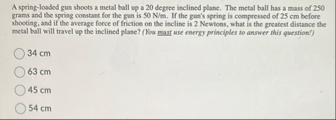 Solved A spring-loaded gun shoots a metal ball up a 20 | Chegg.com