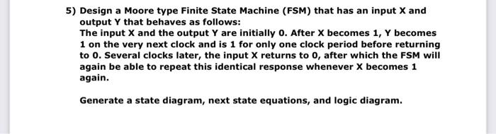 Solved 5) Design a Moore type Finite State Machine (FSM) | Chegg.com Solved 5) Design a Moore type Finite State Machine (FSM) | Chegg.com