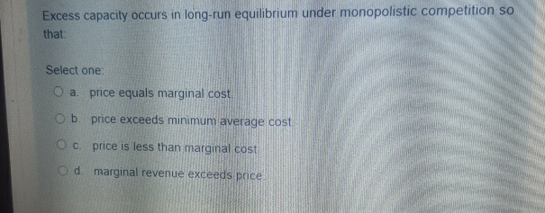 Solved Excess capacity occurs in long-run equilibrium under | Chegg.com