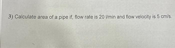 Solved 3) Calculate area of a pipe if, flow rate is 201/min | Chegg.com