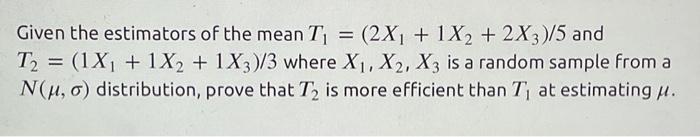 Solved Given the estimators of the mean T1=(2X1+1X2+2X3)/5 | Chegg.com