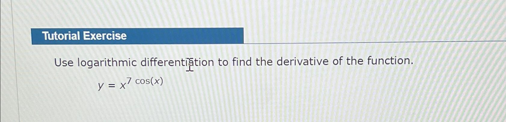 Solved Tutorial ExerciseUse logarithmic differentiation to | Chegg.com Solved Tutorial ExerciseUse logarithmic differentiation to | Chegg.com