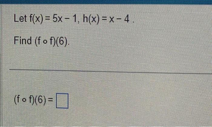 Solved Let f(x)=5x−1,h(x)=x−4 Find (f∘f)(6). (f∘f)(6)= | Chegg.com