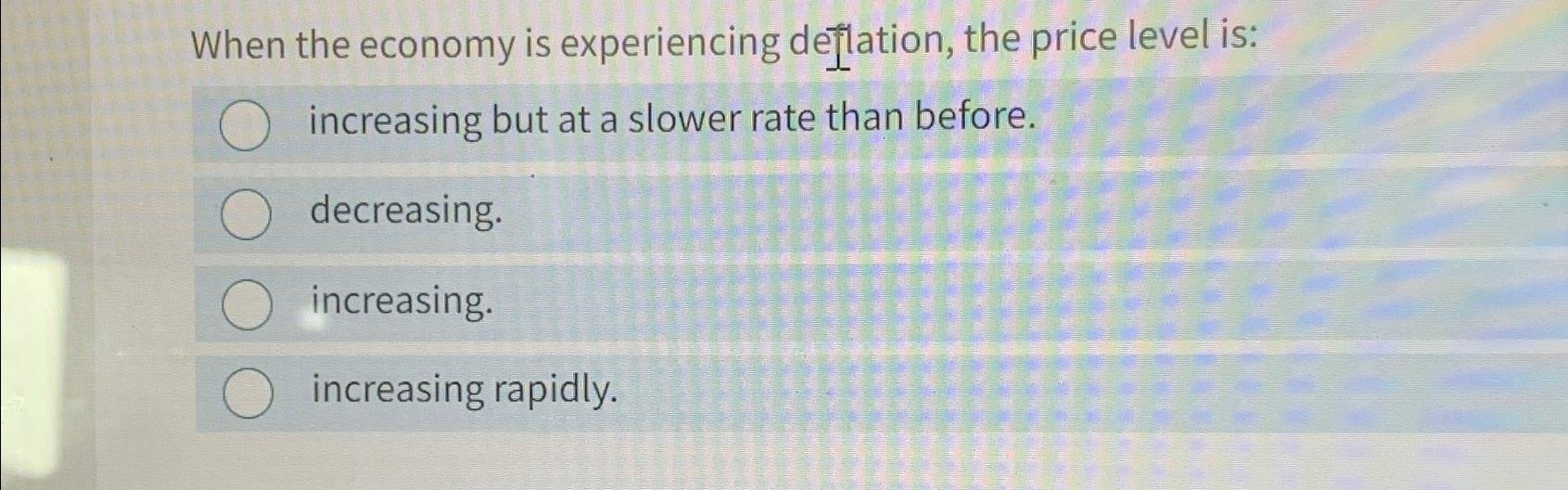 Solved When the economy is experiencing deflation, the price | Chegg.com