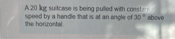 Solved A 20 kg suitcase is being pulled with constant speed | Chegg.com