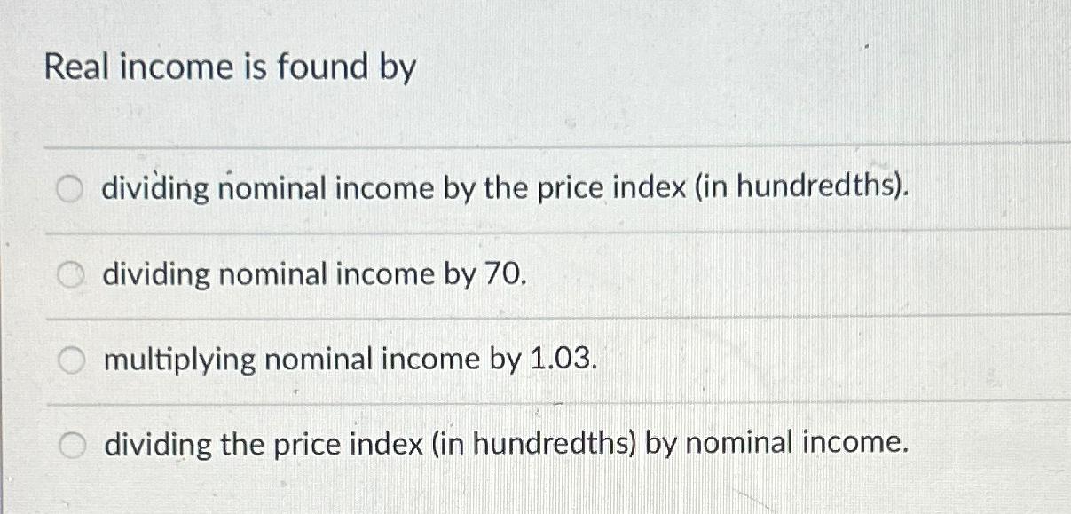 Solved Real income is found bydividing nominal income by the | Chegg.com