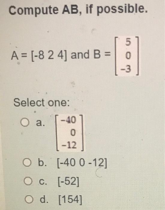 Solved Compute AB, if possible. 5 A = [-8 2 4] and B = و بل | Chegg.com