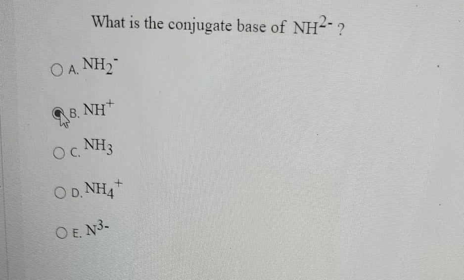 Solved What is the conjugate base of NH2-? OA NH" B. NH OC | Chegg.com