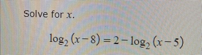 Solved Solve for x. log₂ (x− 8) = 2 − log₂ (x−5) | Chegg.com