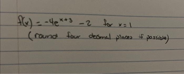 Solved f(x) = -4e*+3 -2 for x = 1 (round four decimal places | Chegg.com